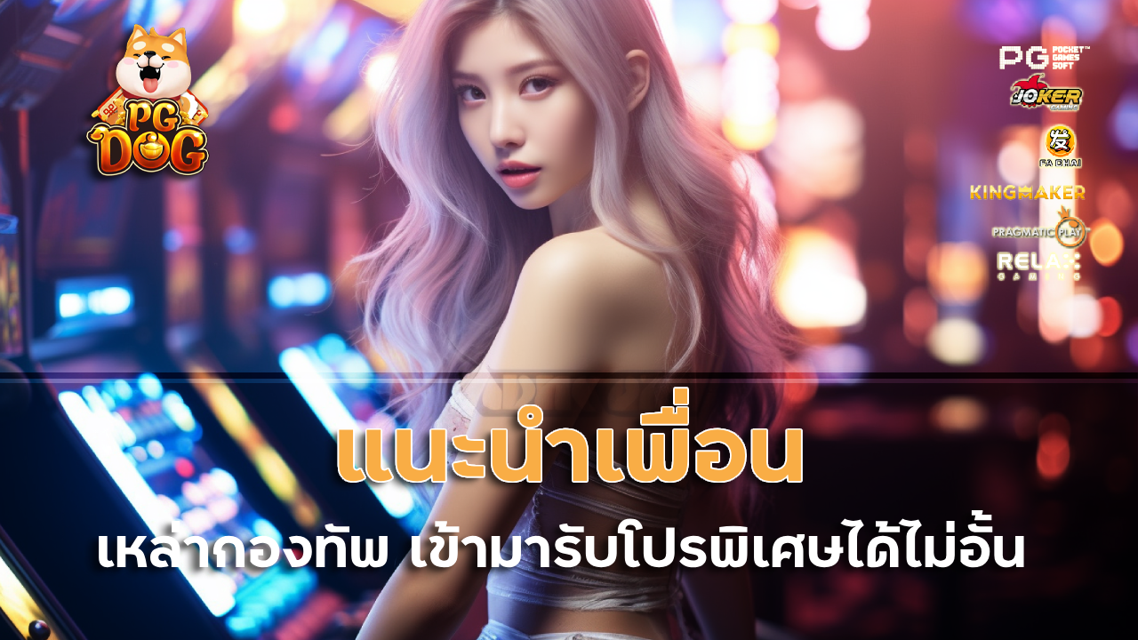 แนะนำเพื่อน เหล่ากองทัพ เข้ามารับโปรพิเศษได้ไม่อั้น